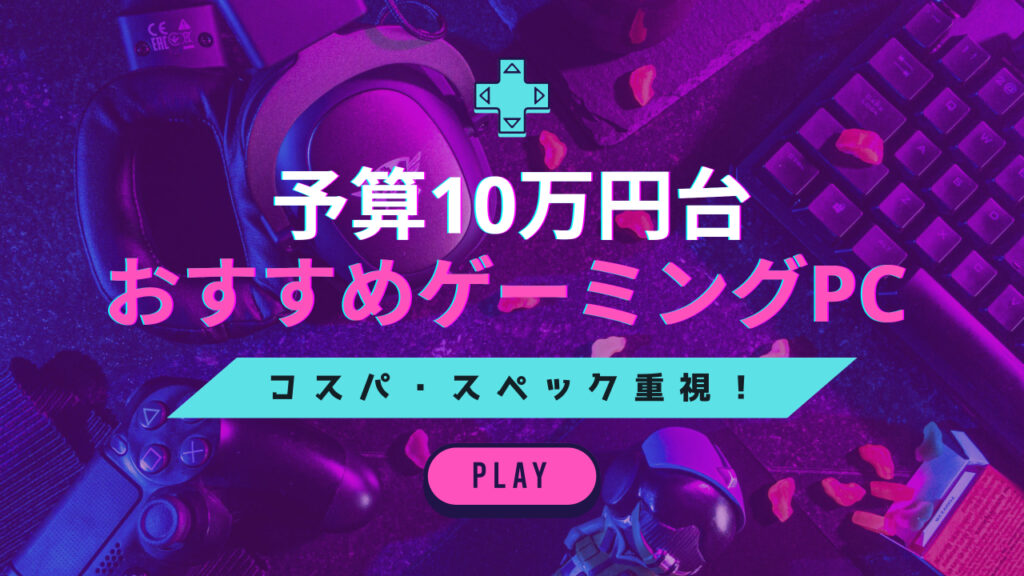 予算10万円台のおすすめゲーミングpc5選!コスパ・スペック重視のお手頃な価格帯! ゲームpcラボ